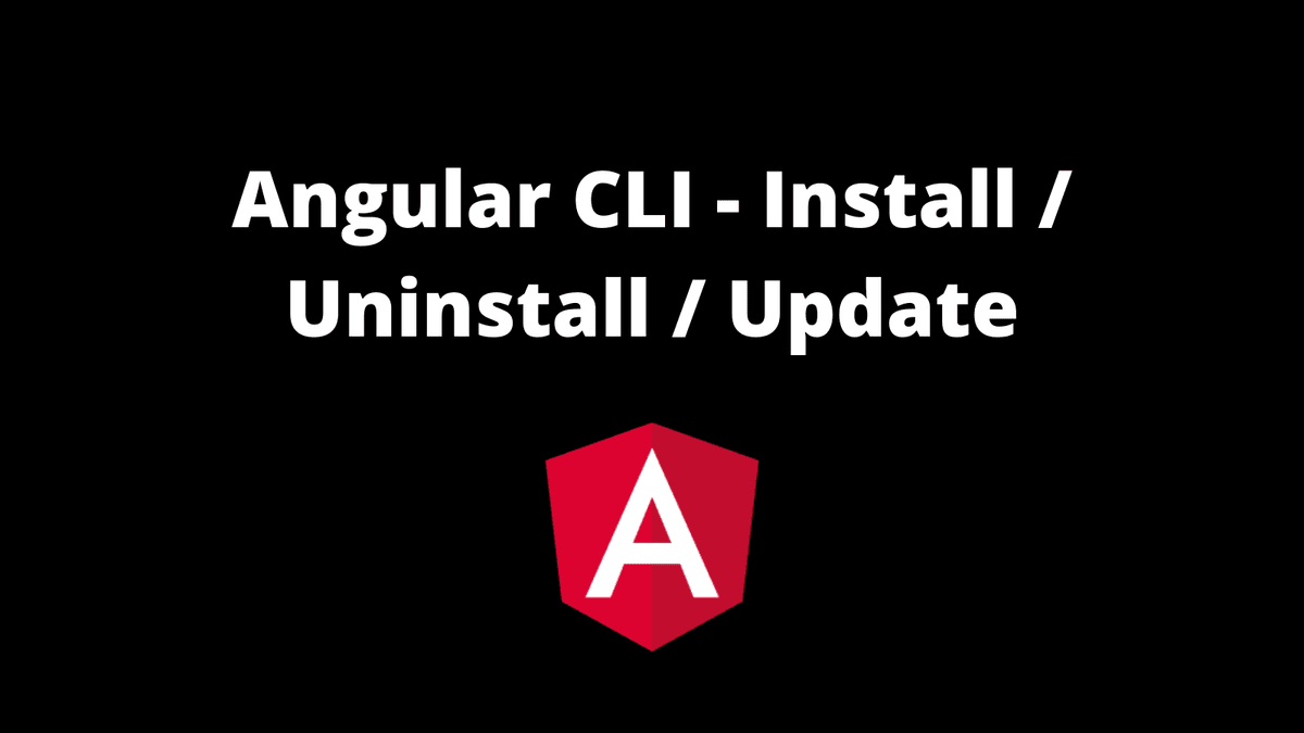 How to install/ update/ uninstall Angular CLI?